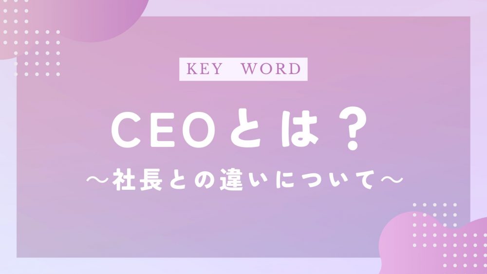 CEOとは？社長との違いや役割などを詳しく解説します